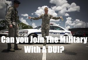 Can You Join The Military With A DUI? In Most Cases, Yes
